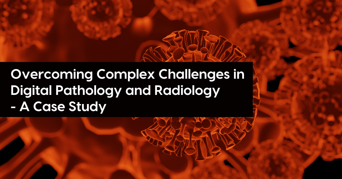 Overcoming Complex Challenges in Digital Pathology and Radiology - A Case Study